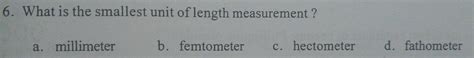 Solved 6 What Is The Smallest Unit Of Length Measurement A Millimeter B Femtometer C