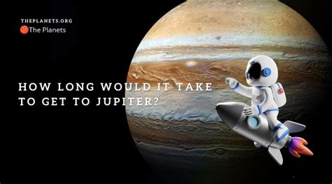 How Long Would It Take To Get To Jupiter The Planets