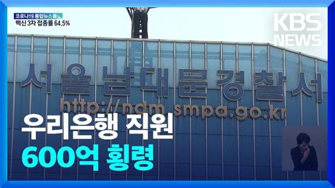600억 횡령 우리은행 직원 경찰에 자수금감원은 검사 착수 Kbs 20220428 Youtube