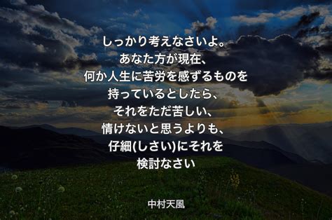 しっかり考えなさいよ。あなた方が現在、何か人生に苦労を感ずるものを持っているとしたら、それをただ苦しい、情けないと思うよりも、仔細 しさい に