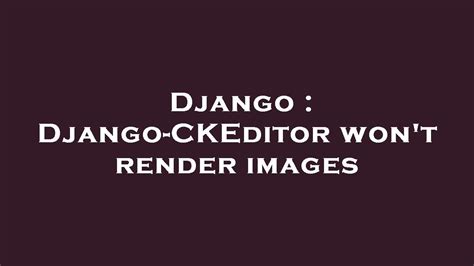 Django Django Ckeditor Wont Render Images Youtube