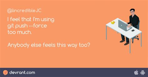 git i feel that i m using git push force too much anybody else