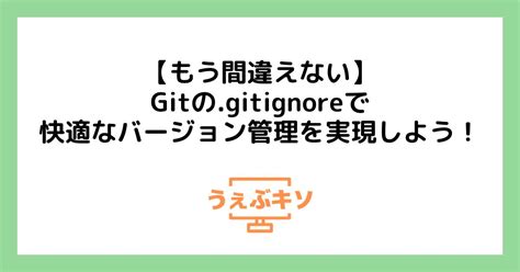 【もう間違えない】gitのgitignoreで快適なバージョン管理を実現しよう！ うぇぶキソ