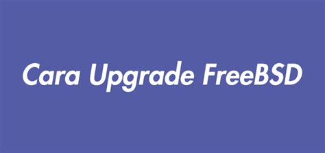 Cara Upgrade FreeBSD Linux Open Source