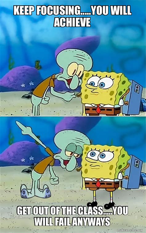 Keep Focusing You Will Achieve Get Out Of The Class You Will Fail Anyways Talk To