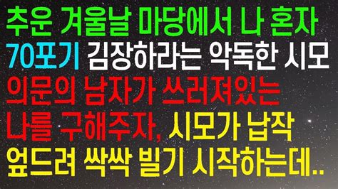 실화사연 추운 겨울 마당에서 혼자 70포기 김장을 하라는 잔인한 시어머니 그때 의문의 남자가 쓰러진 나를 구해주자