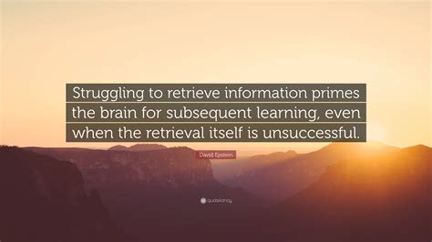 David Epstein Quote “struggling To Retrieve Information Primes The Brain For Subsequent