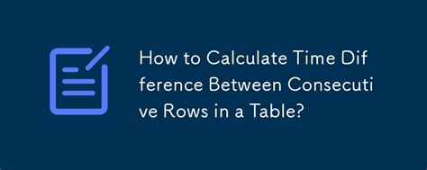How To Calculate Time Difference Between Consecutive Rows In A Table