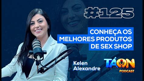 Kelen Alexandre [produtos Sex Shop] Tá On Podcast 125 Youtube