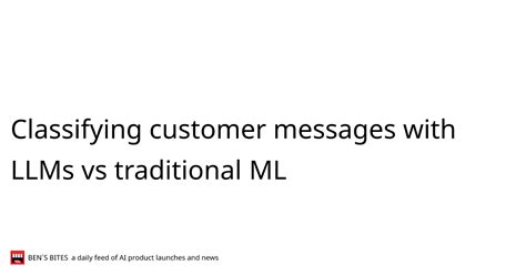 classifying customer messages with llms vs traditional ml bens bites