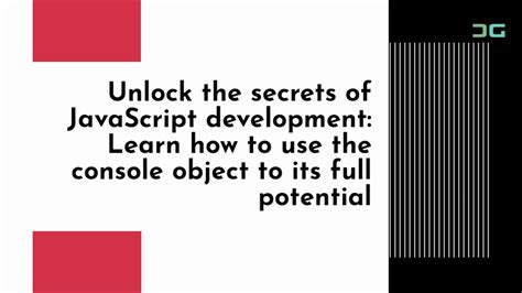 Unlock The Secrets Of Javascript Development Learn To Use The Console Object To Its Full