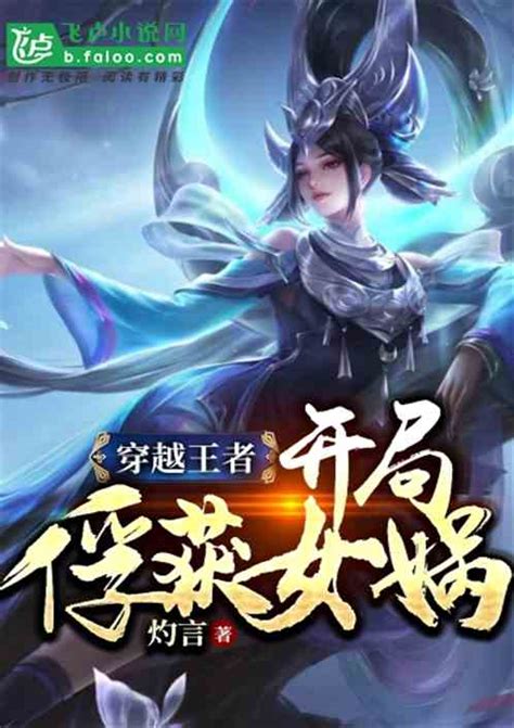 穿越王者：开局唤醒女娲灼言小说全本小说下载飞卢小说网