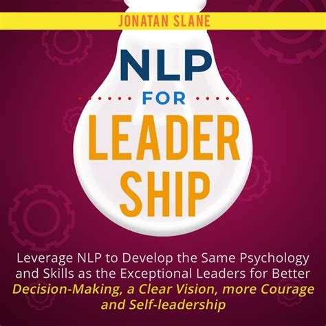 Nlp For Leadership Leverage Nlp To Develop The Same Psychology And