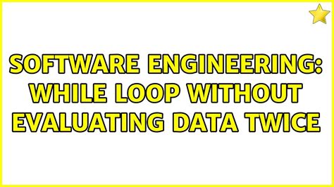 Software Engineering While Loop Without Evaluating Data Twice 7