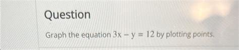 solved graph the equation 3x−y 12 by plotting points