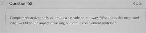 Solved Question 52 6 Pts Complement Activation Is Said To Be Chegg Com