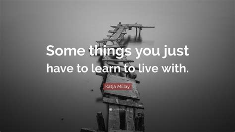 Katja Millay Quote “some Things You Just Have To Learn To Live With”