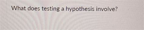 Solved What Does Testing A Hypothesis Involve Collecting Chegg