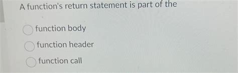 Solved A Functions Return Statement Is Part Of Thefunction