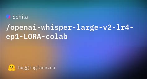Schila Openai Whisper Large V2 Lr4 Ep1 Lora Colab At Main
