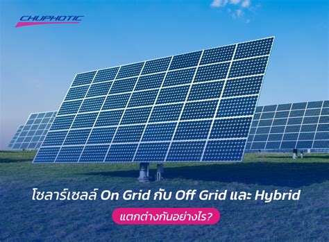 โซลาร์เซลล์ On Grid กับ Off Grid และ Hybrid แตกต่างกันอย่างไร Chuphotic