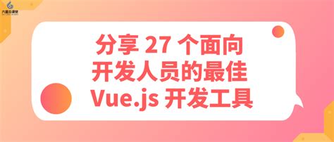 六星云课堂：分享 27 个面向开发人员的最佳 Vuejs 开发工具！ 知乎