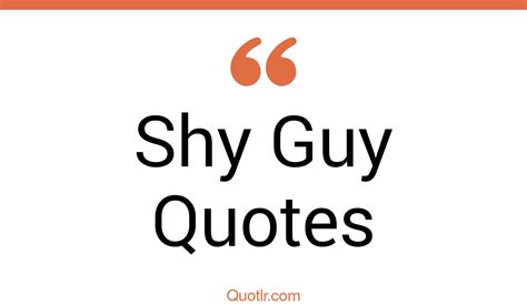 26 Staggering Shy Guy Quotes That Will Unlock Your True Potential