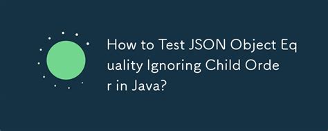如何在 Java 中忽略子順序來測試 Json 物件相等性？ Java教程 Php中文網