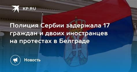 Полиция Сербии задержала 17 граждан и двоих иностранцев на протестах в Белграде Kp Ru