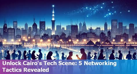 Top 5 Strategies For Networking Your Way Into Cairo Egypts Tech Scene