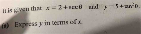 Solved It is given that x 2 sec θ and y 5 tan 2θ a Express y in