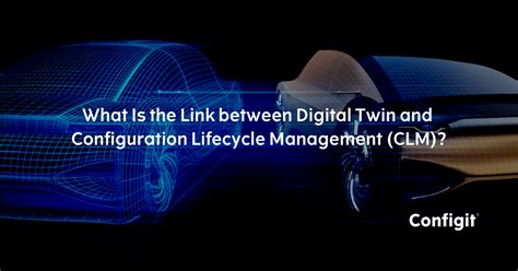 What Is The Link Between Digital Twin And Configuration Lifecycle Management Clm Configit
