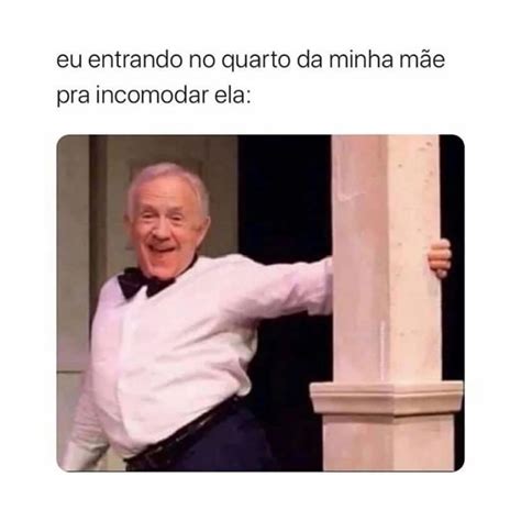 Eu Entrando No Quarto Da Minha Mãe Pra Incomodar Ela Memes