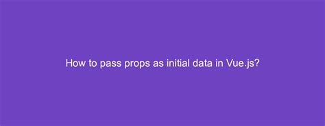 How To Pass Props As Initial Data In Vuejs