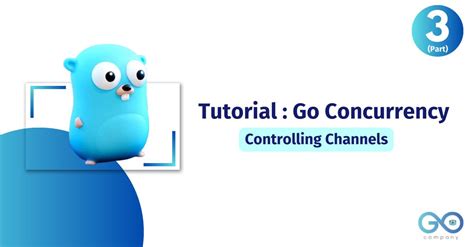 Tutorial Go Concurrency Controlling Channels Part