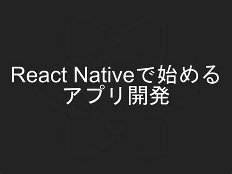 React Nativeで始めるアプリ開発 Ppt