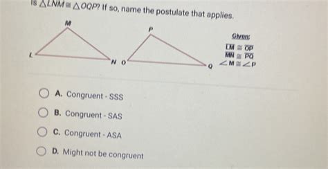 Solved 18 Lnm≌ Oqp If So Name The Postulate That Applies Given Overline Lm≌ Overline Op O