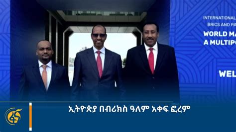 ኢትዮጵያ በብሪክስ ዓለም አቀፍ ፎረም Youtube