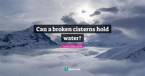 Can A Broken Cisterns Hold Water Quote By Lailah Ty Akita Quoteslyfe
