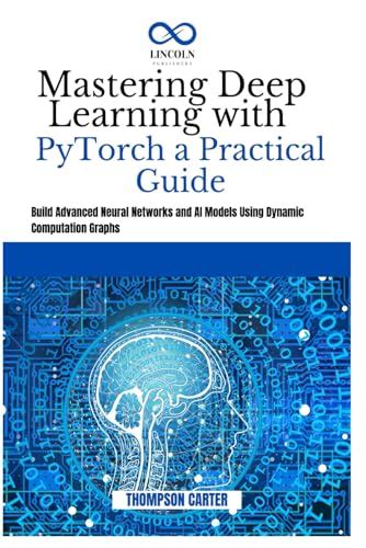 Mastering Deep Learning With Pytorch A Practical Guide Build Advanced