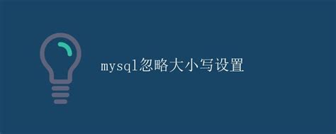 Mysql忽略大小写设置极客笔记