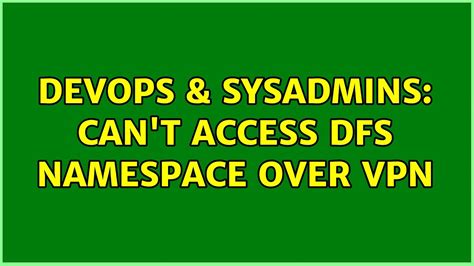 devops and sysadmins can t access dfs namespace over vpn youtube