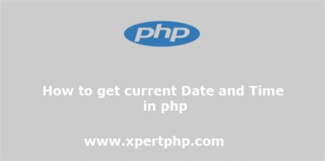How To Get Current Date And Time In Php Xpertphp