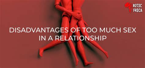 Disadvantages Of Too Much Sex In A Relationship Erotic Africa Adult Blog