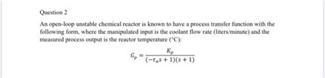 Solved Question An Open Loop Unstable Chemical Reactor Is Chegg