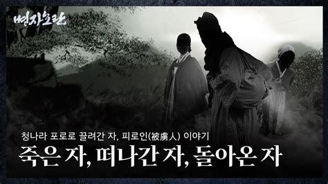 병자호란 특별전 죽은자 떠나간 자 돌아온 자 청나라 포로로 끌려간 피로인 이야기 Youtube