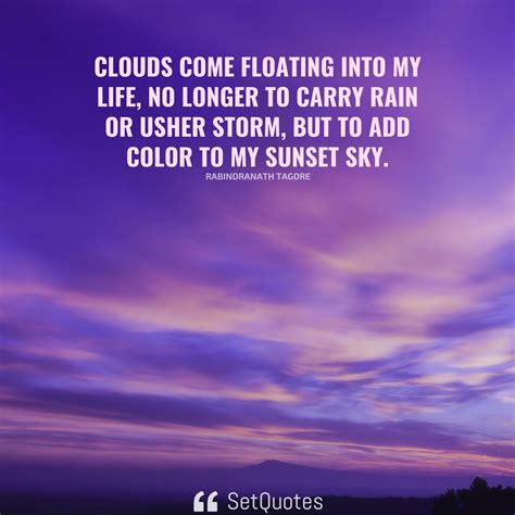 Clouds Come Floating Into My Life No Longer To Carry Rain Or Usher Storm But To Add Color To