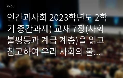 인간과사회 2023학년도 2학기 중간과제 교재 7장사회불평등과 계급 계층을 읽고 참고하여 우리 사회의 불평등 문제 중