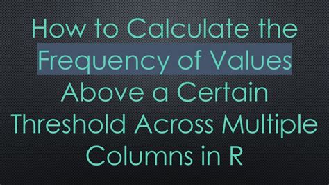 How To Calculate The Frequency Of Values Above A Certain Threshold Across Multiple Columns In R