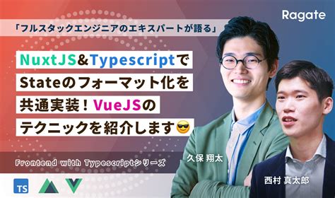 「nuxtjsとtypescriptでstateのフォーマット化を共通実装！vuejsのテクニックを紹介します😎」低コストなモダナイズ開発の